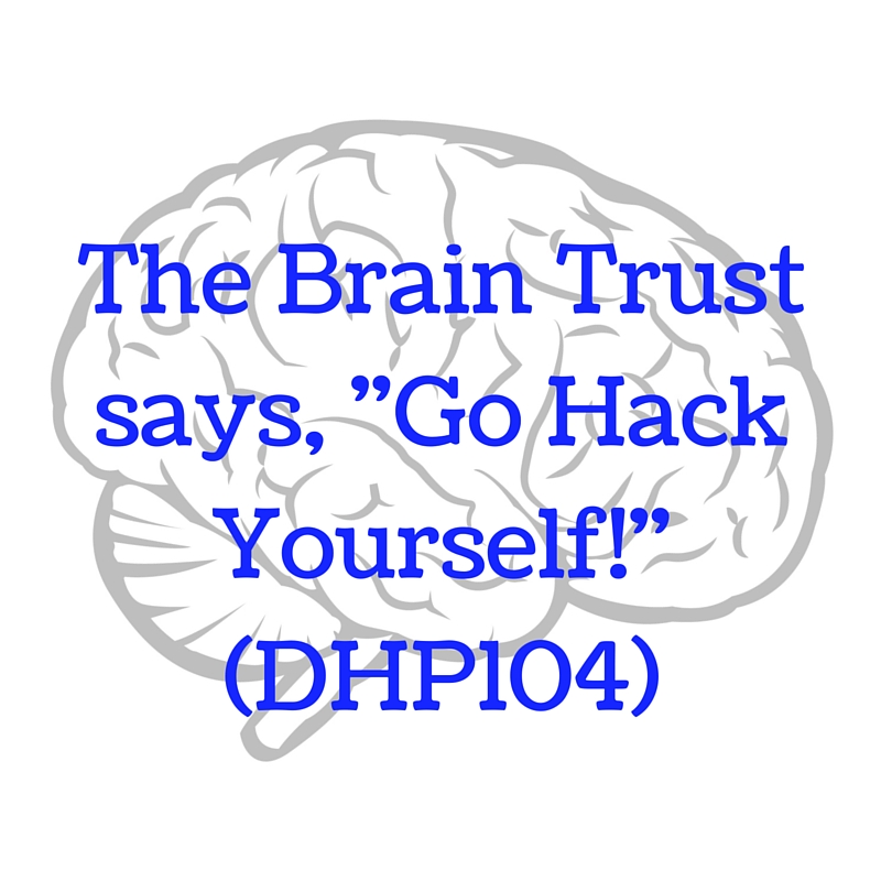 The Brain Trust says, "Go Hack Yourself!" (DHP104)