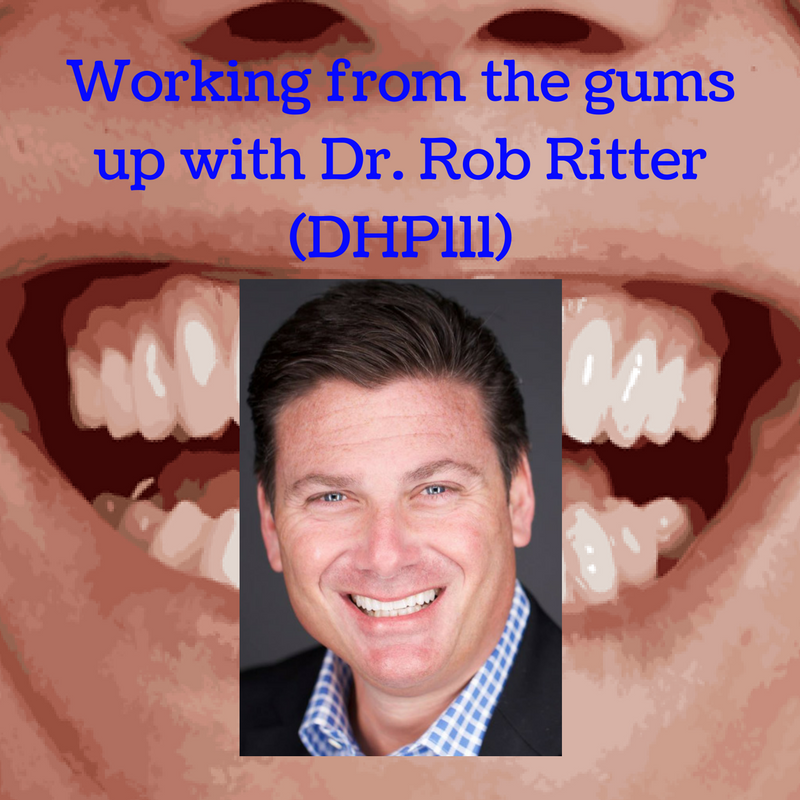Working from the gums up with Dr. Rob Ritter (DHP111)