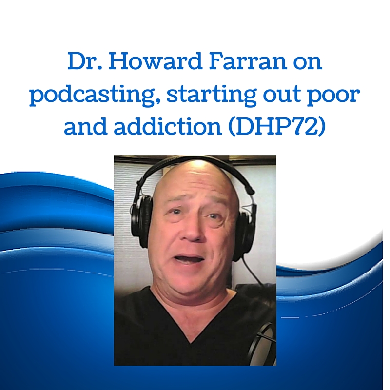 Dr. Howard Farran on podcasting, starting out poor and addiction (DHP72)